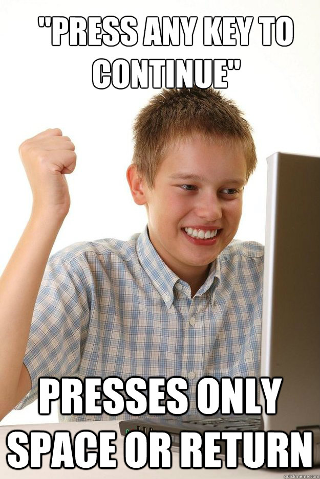 "Press any key to continue" Presses only Space or return - first time internet kid - quickmeme