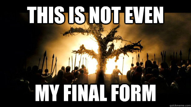 this is not even my final form - Not Even My Final Form - 300 - quickmeme