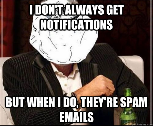 I don't always get notifications but when I do, they're spam emails - Misc - quickmeme