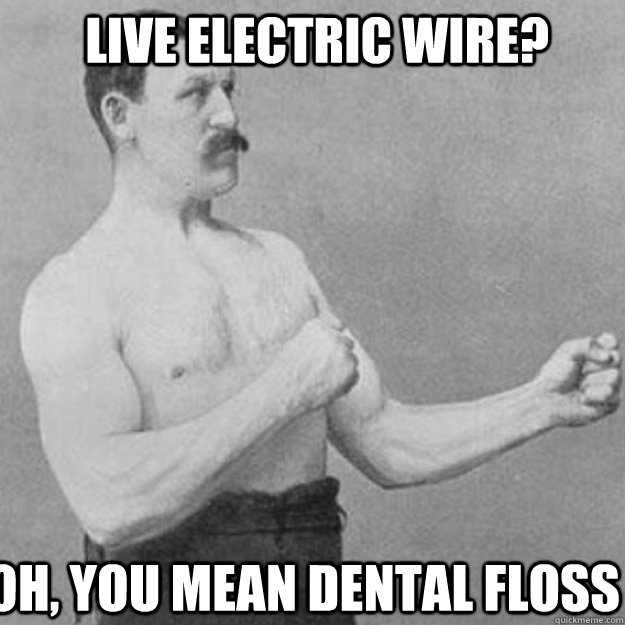 Live electric wire? Oh, you mean dental floss - Misc - quickmeme