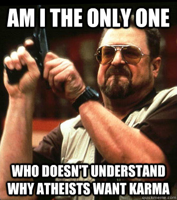AM I THE ONLY ONE who doesn't understand why atheists want karma - Misc - quickmeme