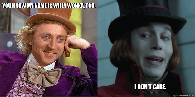 You know my name is Willy Wonka, too. I don't care. - CondescendingCreeped Out Wonkas - quickmeme
