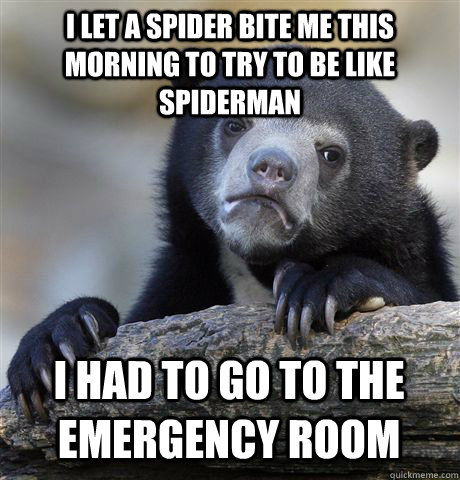 I LET A SPIDER BITE ME THIS MORNING TO TRY TO BE LIKE SPIDERMAN I HAD
