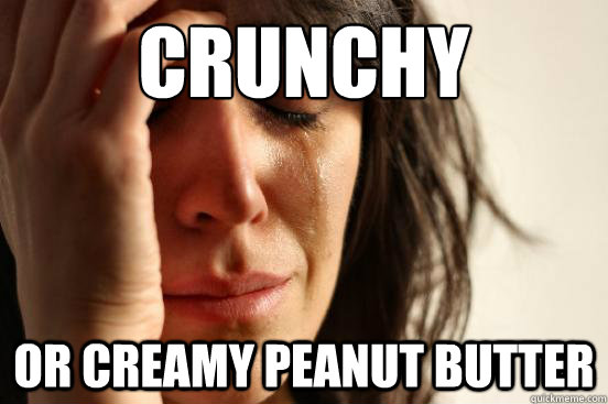 Crunchy or creamy peanut butter - First World Problems - quickmeme