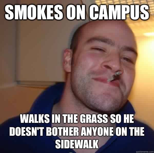 Smokes on campus Walks in the grass so he doesn't bother anyone on the sidewalk - Misc - quickmeme