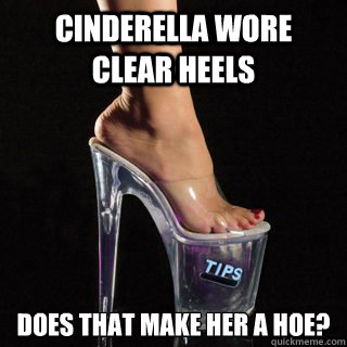 Cinderella wore clear heels Does that make her a hoe? - Cinderella...OMG - quickmeme