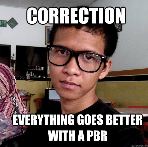 correction everything goes better with a pbr - Misc - quickmeme