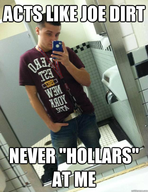 acts like joe dirt never "hollars" at me - BRANDON LEE HENNINGTON - quickmeme
