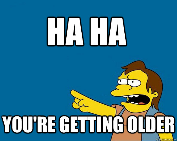 HA HA You're getting older - Nelson Dat Ass meme - quickmeme