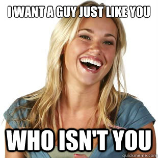 I want a guy just like you Who isn't you - Friendzone Fiona - quickmeme