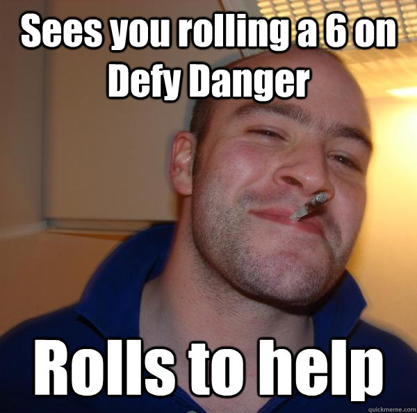Sees you rolling a 6 on Defy Danger Rolls to help - Misc - quickmeme