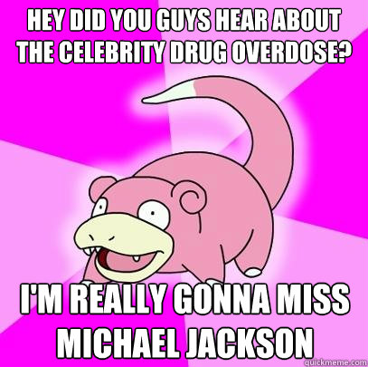 hey did you guys hear about the celebrity drug overdose? i'm really gonna miss michael jackson ...