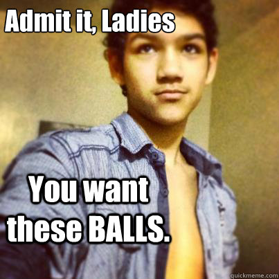 Admit it, Ladies You want these BALLS. - Mister Balls - quickmeme