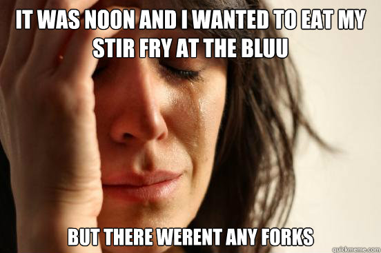 It was noon and i wanted to eat my stir fry at the bluu but there werent any forks - First World ...