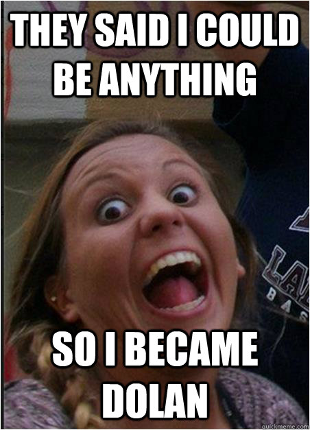 they said i could be anything So i became dolan - Dolan girl - quickmeme