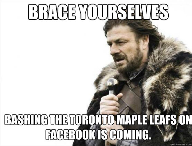 BRACE YOURSELVES Bashing the Toronto Maple Leafs on Facebook is coming. - Brace Yourselves ...