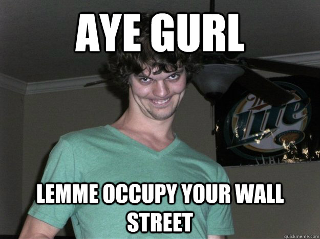 aye gurl lemme occupy your wall street - Misc - quickmeme