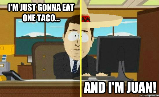 I'm just gonna eat one taco... and I'm Juan! - Misc - quickmeme
