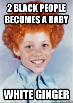 2 black people becomes a baby White Ginger - Strange Ginger - quickmeme