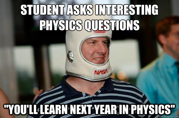 Student asks interesting physics questions "You'll learn next year in physics" - WARDLE - quickmeme