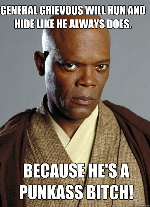 General Grievous will run and hide like he always does. because he's a punkass bitch! - Mace ...