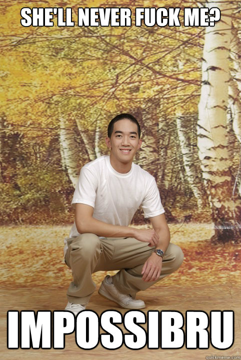 She'll never fuck me? IMPOSSIBRU - Friend Zone Phil - quickmeme