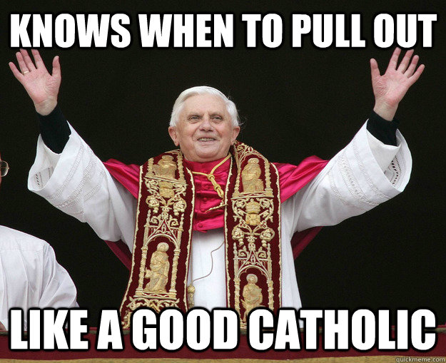 Knows when to pull out Like a good catholic - Misc - quickmeme