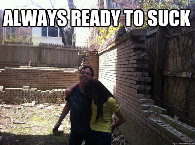 Always ready to suck - Scumbag Sam - quickmeme