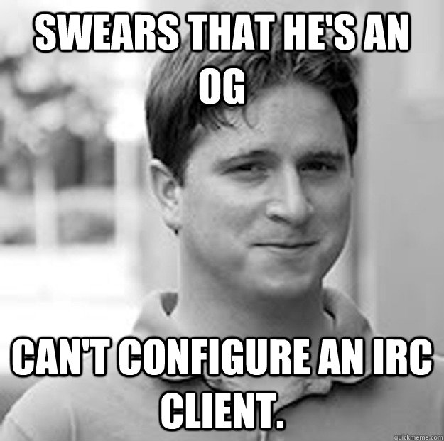 Swears that he's an OG Can't configure an IRC client. - Scumbag Stream Monster - quickmeme
