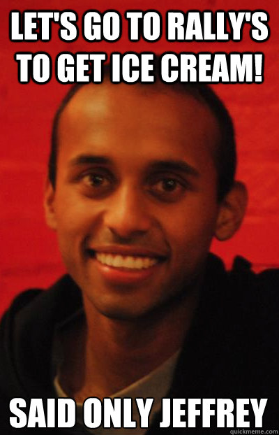Let's go to rally's to get ice cream! said only jeffrey - Jeffreys Cravings - quickmeme