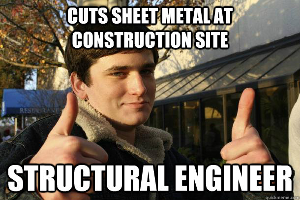 Cuts sheet metal at construction site structural engineer - Inflated sense of worth Kid - quickmeme