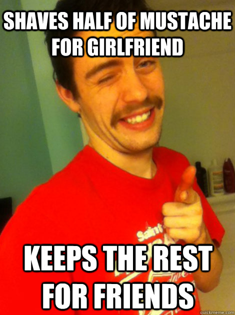 Shaves half of mustache for Girlfriend Keeps the rest for friends - Good Guy Mark - quickmeme