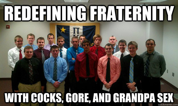 Redefining Fraternity With Cocks, Gore, and Grandpa Sex - Why Class - quickmeme