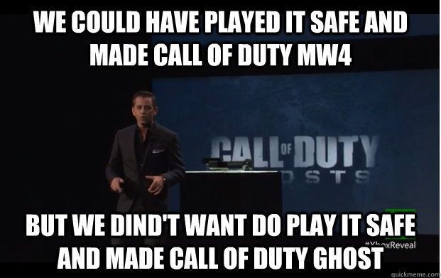 We could have played it safe and made CALL of duty MW4 bUT WE DIND'T WANt do play it safe and ...