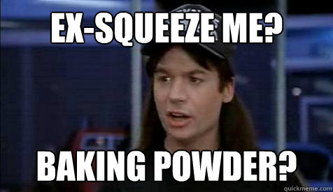 Ex-squeeze me? Baking powder? - Misc - quickmeme