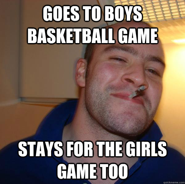 goes to boys basketball game stays for the girls game too - Misc - quickmeme