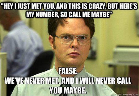 "Hey I just met you, and this is crazy, but here's my number, so call ...