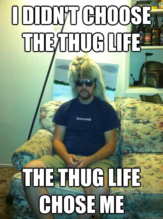 i didn't choose the thug life the thug life chose me - Misc - quickmeme
