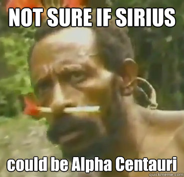 NOT SURE IF SIRIUS could be Alpha Centauri - Confused Tribesman - quickmeme