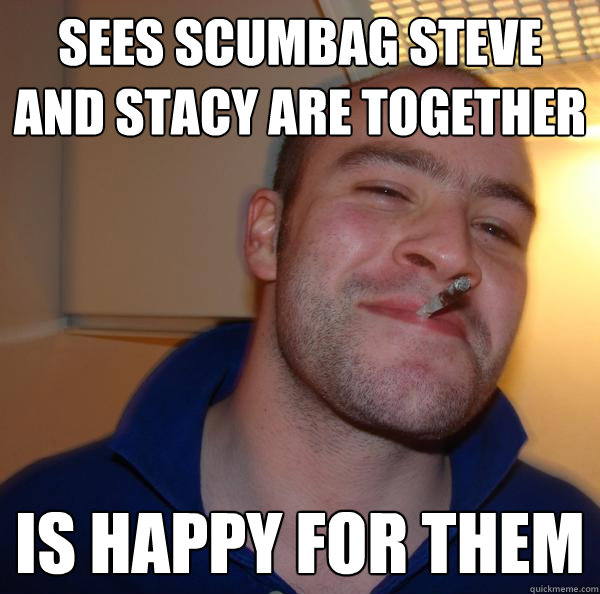 Sees Scumbag Steve and Stacy are together Is happy for them - Misc - quickmeme