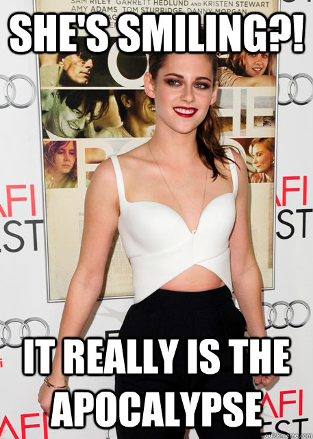 SHE'S SMILING?! IT really IS THE apocalypse - kristen smile - quickmeme