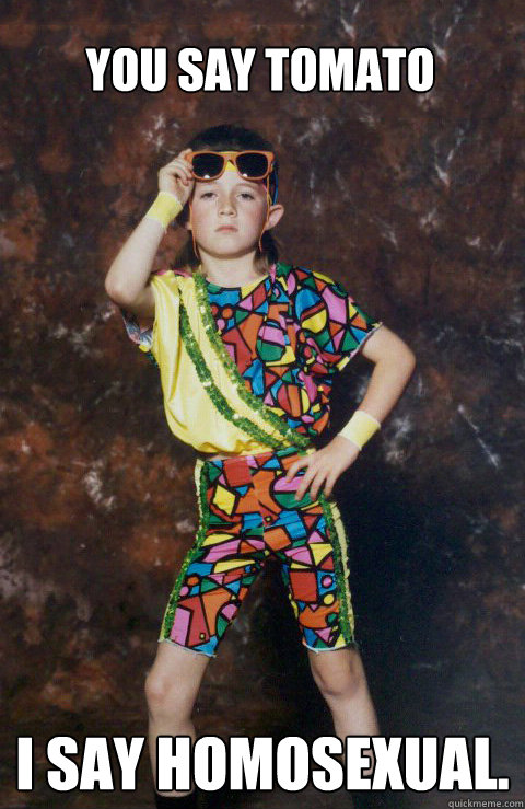 You say tomato I say homosexual. - Attitude Kid - quickmeme