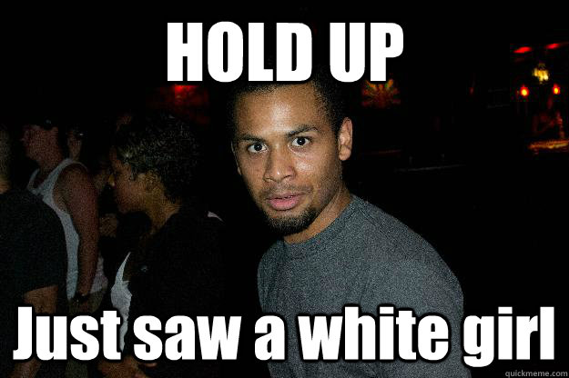 HOLD UP Just saw a white girl - Eavesdropping Pedro - quickmeme