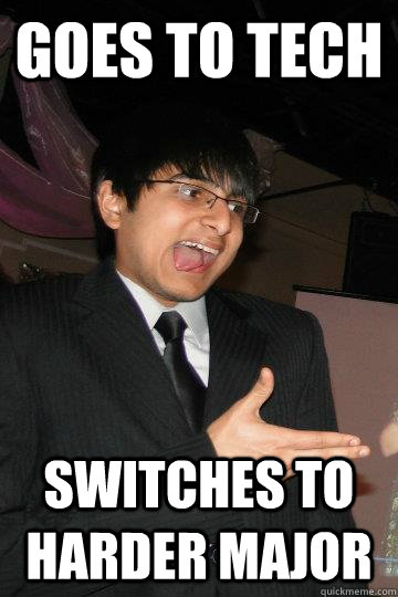 Goes to Tech Switches to harder major - Scumbag Tanish - quickmeme