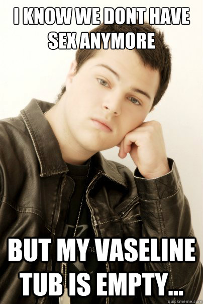 I know we dont have sex anymore but my vaseline tub is empty... - Cool Pose James - quickmeme