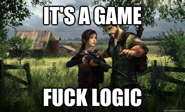 It's a game Fuck Logic - The Last of Us Logic - quickmeme