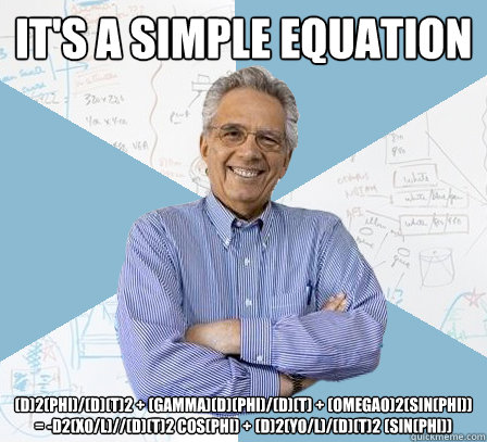 It's a simple equation (d)2(phi)/(d)(t)2 + (gamma)(d)(phi)/(d)(t) + (omega0)2(sin(phi)) = -d2(x0 ...