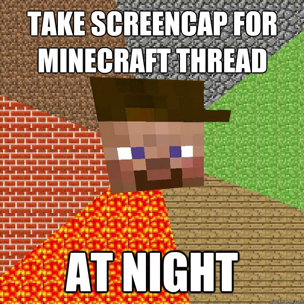 Take screencap for minecraft thread at night - Scumbag minecraft - quickmeme