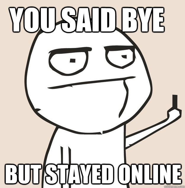You said bye but stayed online - Middle Finger FU - quickmeme