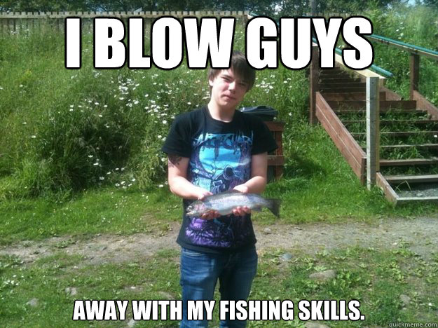 I BLOW GUYS away with my fishing skills. - Creepy Crees - quickmeme